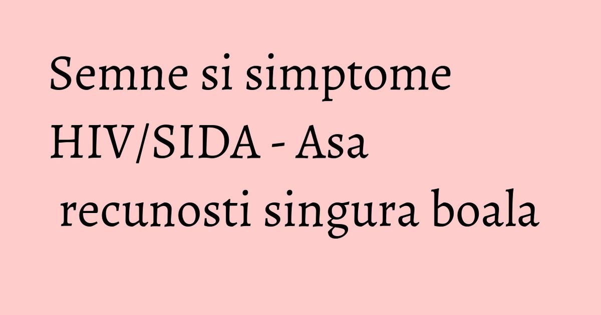 Semne si simptome HIV/SIDA - Asa recunosti singura boala - KFetele