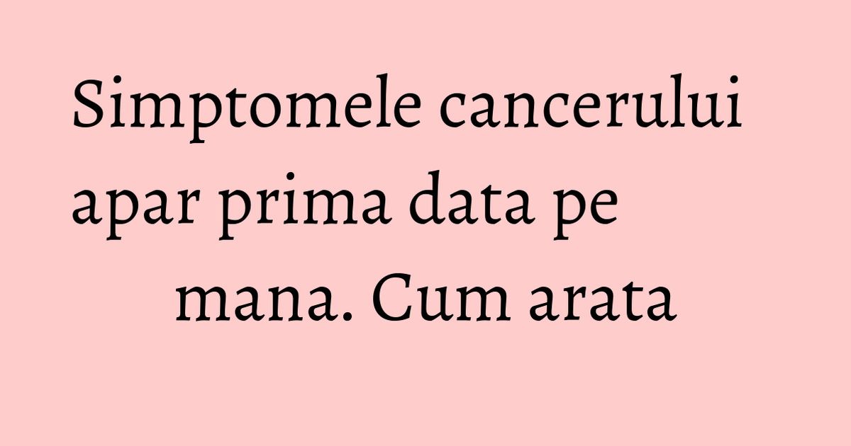 Simptomele cancerului apar prima data pe mana. Cum arata - KFetele