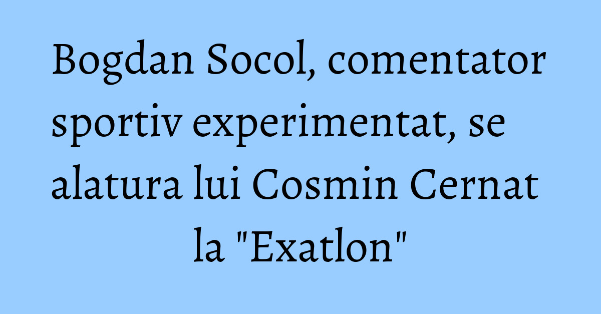 Bogdan Socol, comentator sportiv experimentat, se alatura lui Cosmin ...