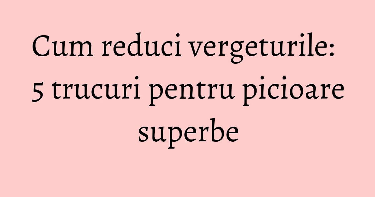 Cum reduci vergeturile: 5 trucuri pentru picioare superbe - KFetele
