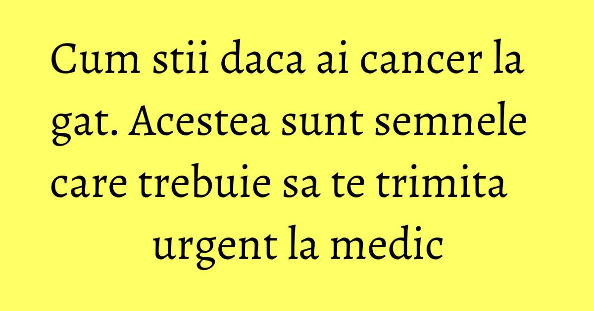 Cum stii daca ai cancer la gat. Acestea sunt semnele care trebuie sa te ...