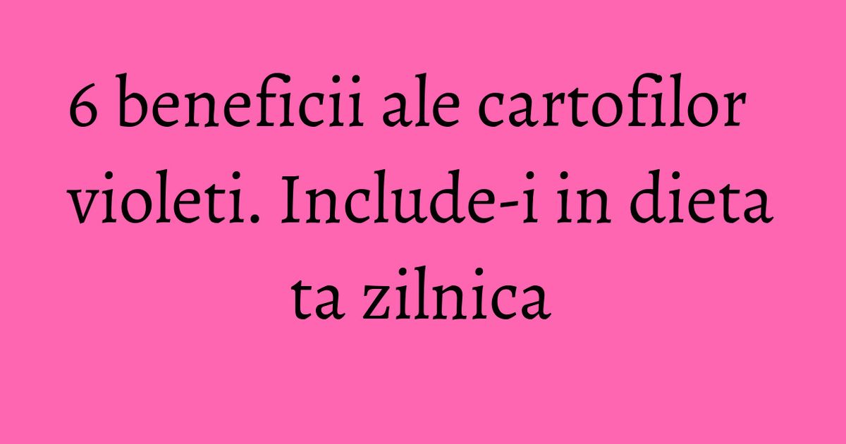 6 beneficii ale cartofilor violeti. Include-i in dieta ta zilnica - KFetele