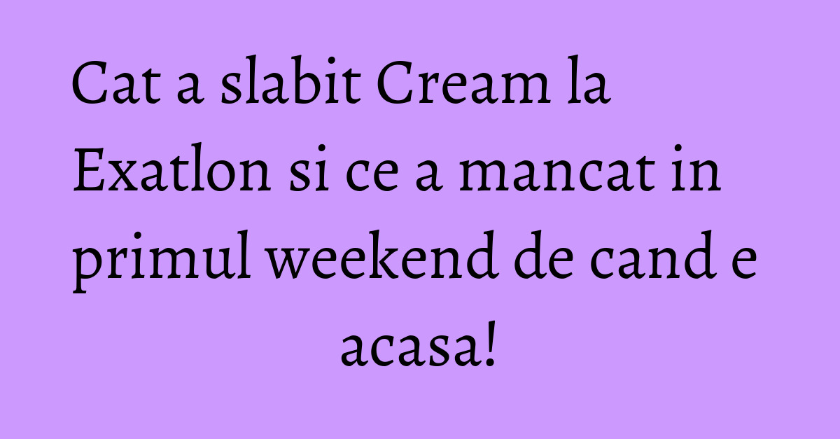Cat a slabit Cream la Exatlon si ce a mancat in primul weekend de cand ...