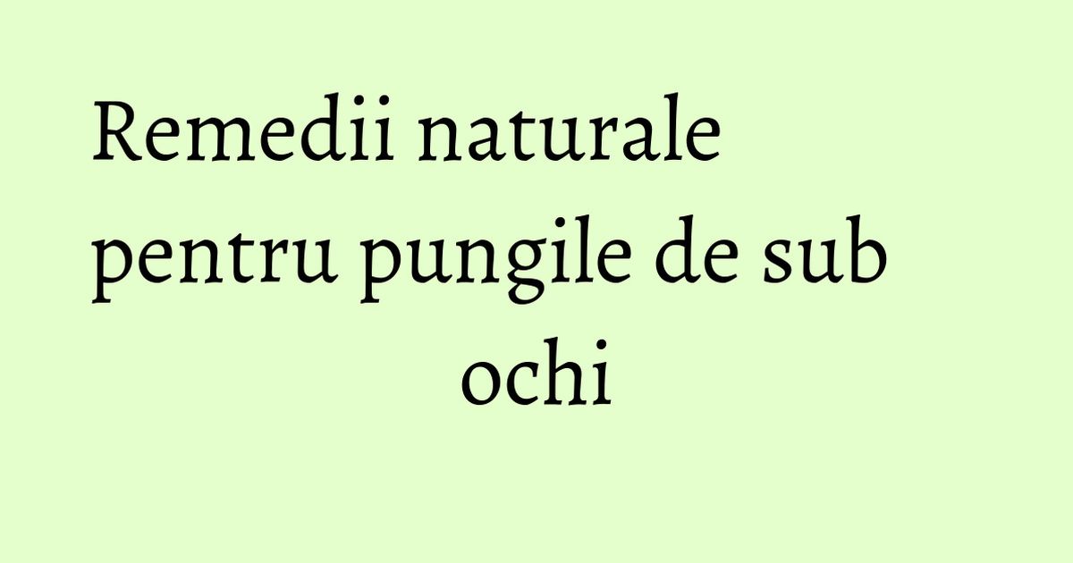 Remedii naturale pentru pungile de sub ochi - KFetele