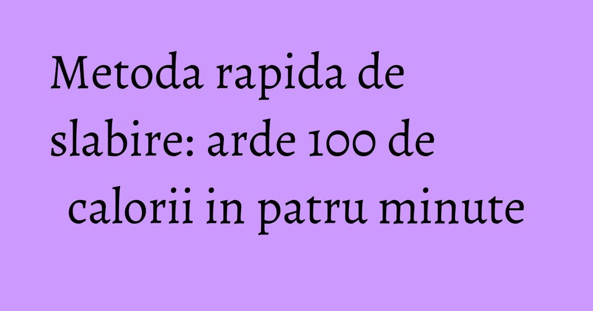 Metoda rapida de slabire: arde 100 de calorii in patru minute - KFetele