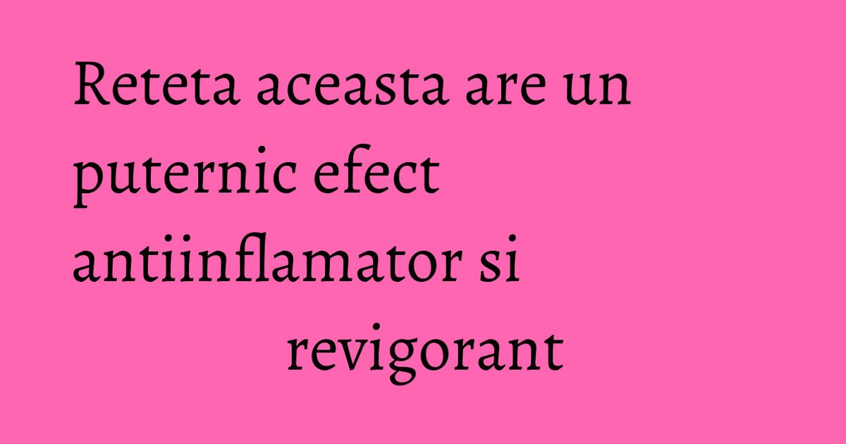 Reteta aceasta are un puternic efect antiinflamator si revigorant - KFetele