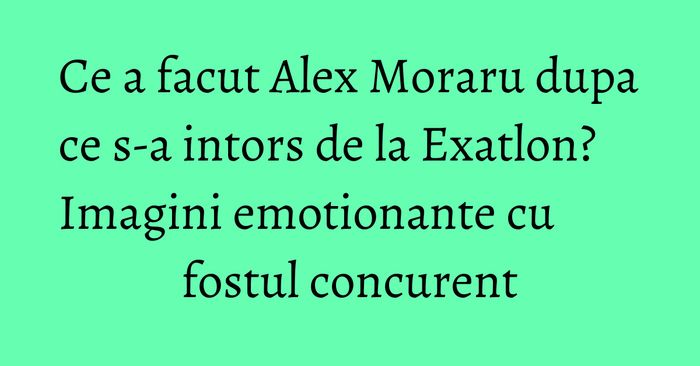 Ce a facut Alex Moraru dupa ce s-a intors de la Exatlon? Imagini ...