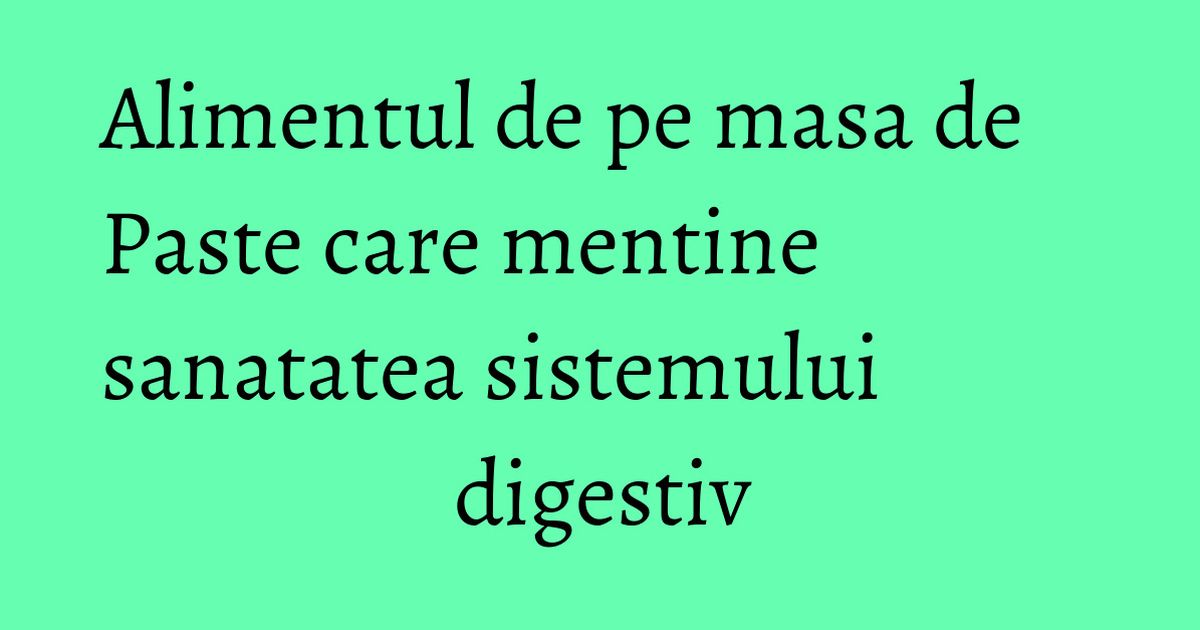 Alimentul de pe masa de Paste care mentine sanatatea sistemului ...