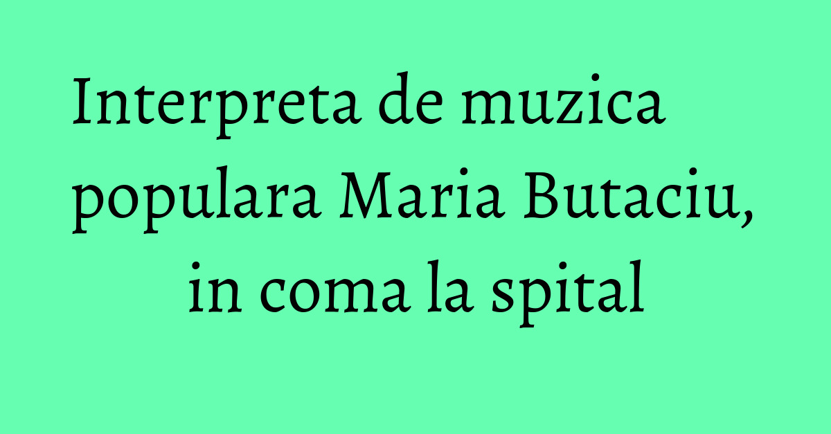 Interpreta de muzica populara Maria Butaciu, in coma la spital - KFetele