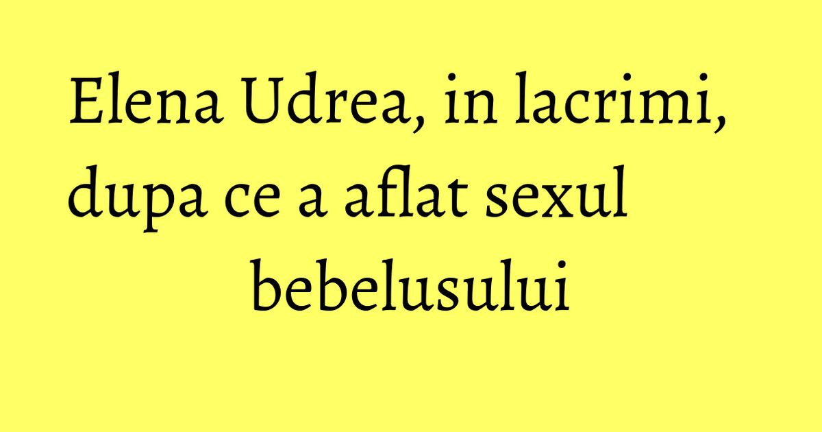 Elena Udrea, in lacrimi, dupa ce a aflat sexul bebelusului - KFetele
