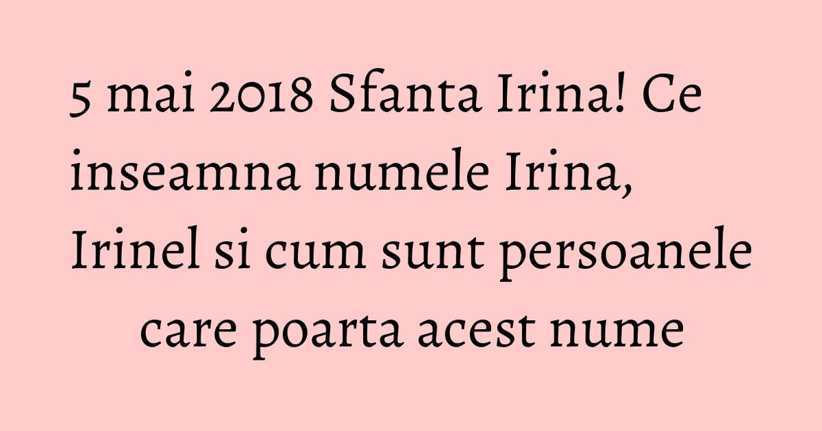 5 mai 2018 Sfanta Irina! Ce inseamna numele Irina, Irinel si cum sunt ...