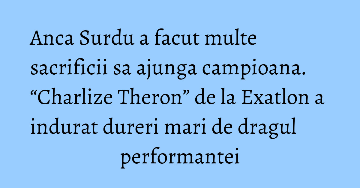 Anca Surdu a facut multe sacrificii sa ajunga campioana. “Charlize ...