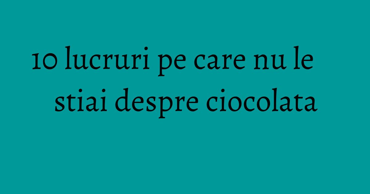 10 lucruri pe care nu le stiai despre ciocolata - KFetele