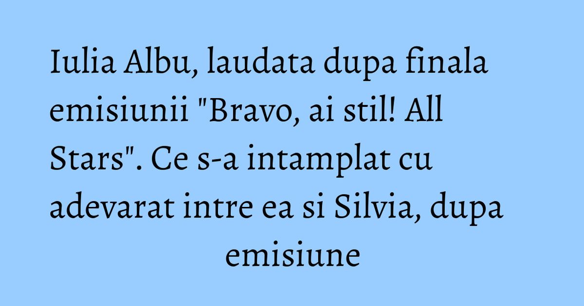 Iulia Albu, laudata dupa finala emisiunii "Bravo, ai stil! All Stars ...