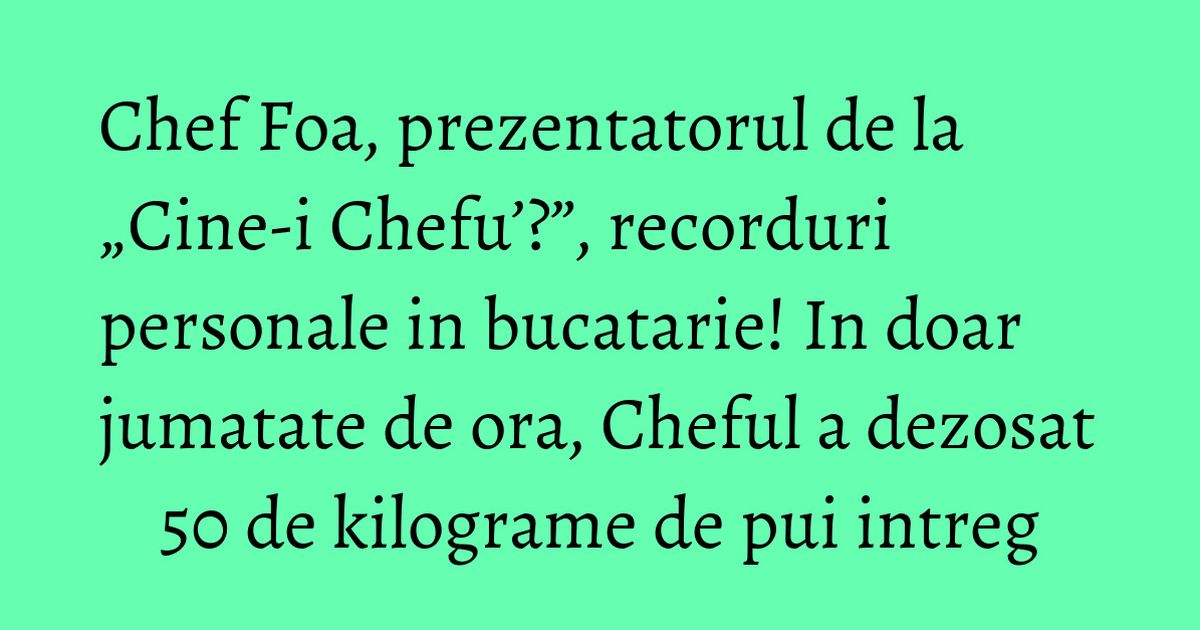 Chef Foa, prezentatorul de la „Cine-i Chefu’?”, recorduri personale in ...