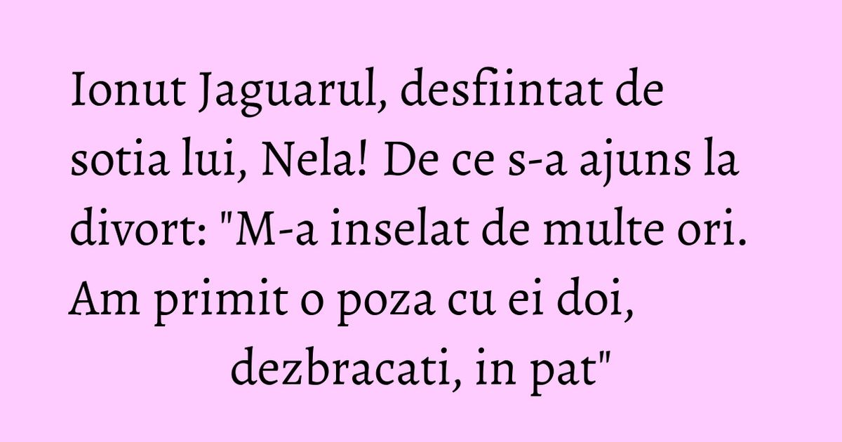Ionut Jaguarul, desfiintat de sotia lui, Nela! De ce s-a ajuns la ...