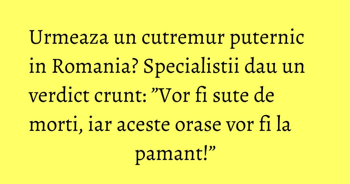 Urmeaza un cutremur puternic in Romania? Specialistii dau un verdict ...