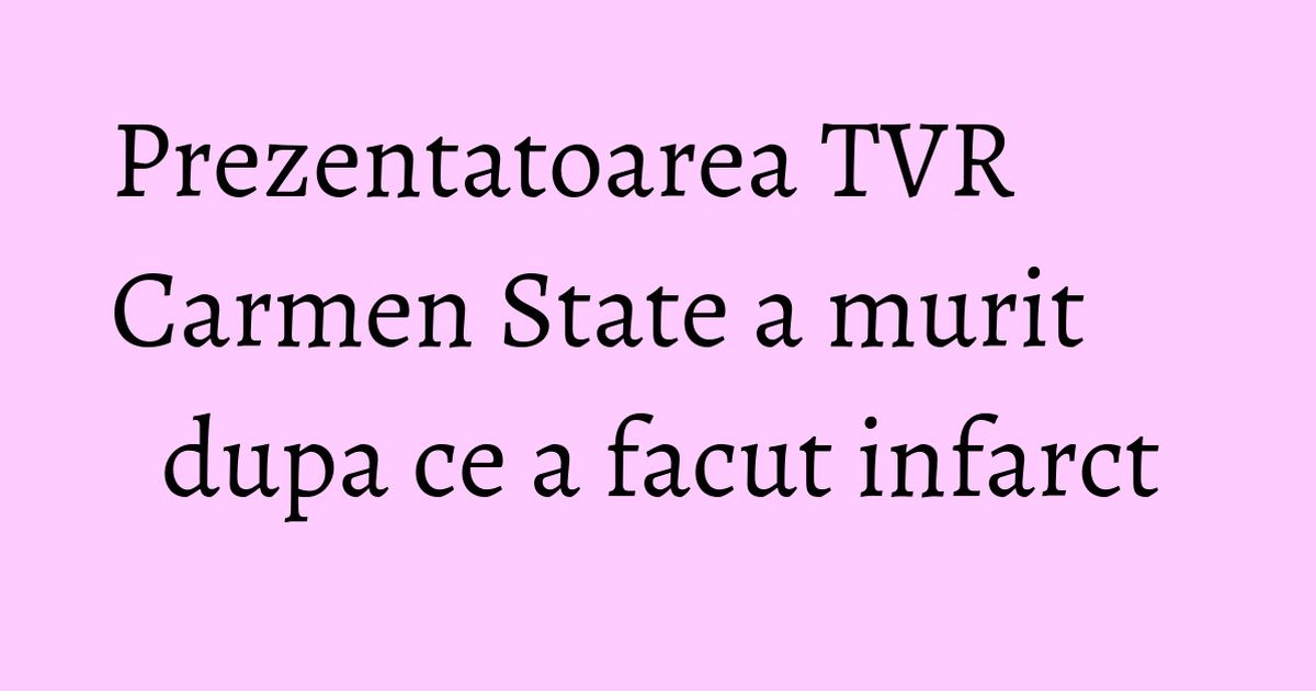 Prezentatoarea TVR Carmen State a murit dupa ce a facut infarct - KFetele