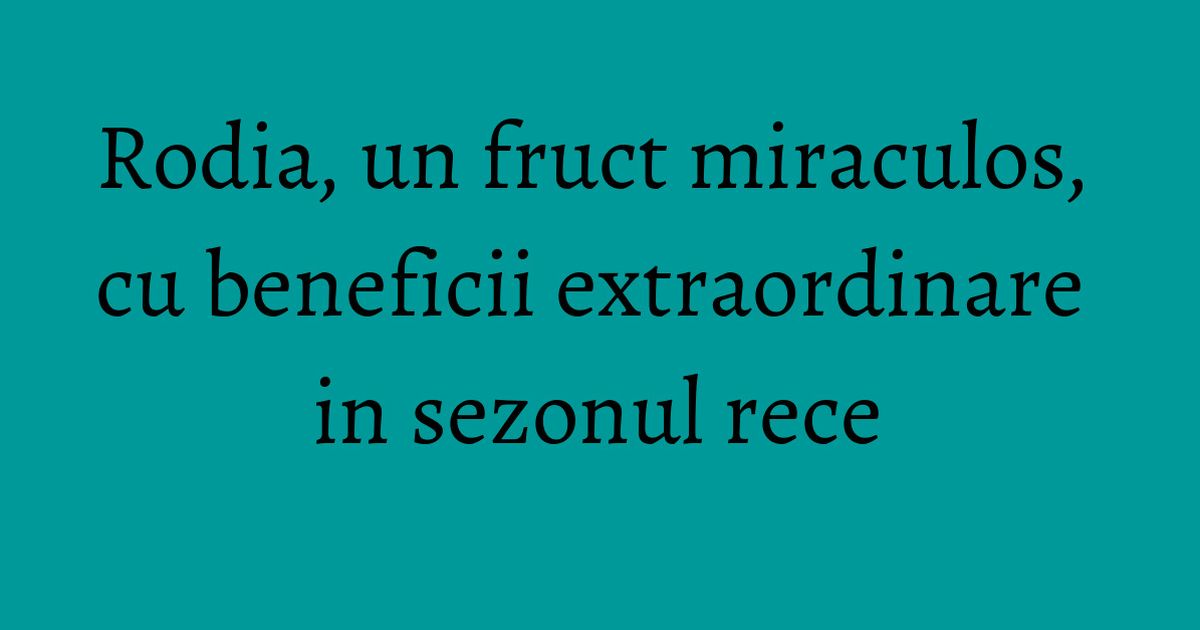 Rodia, un fruct miraculos, cu beneficii extraordinare in sezonul rece ...