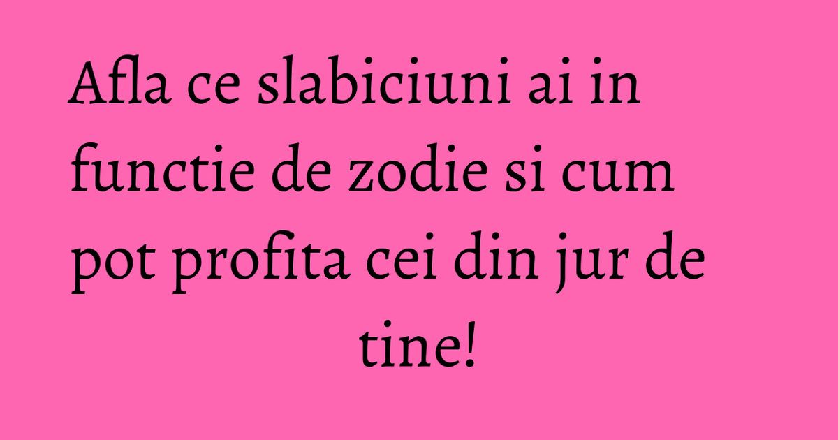 Afla ce slabiciuni ai in functie de zodie si cum pot profita cei din ...