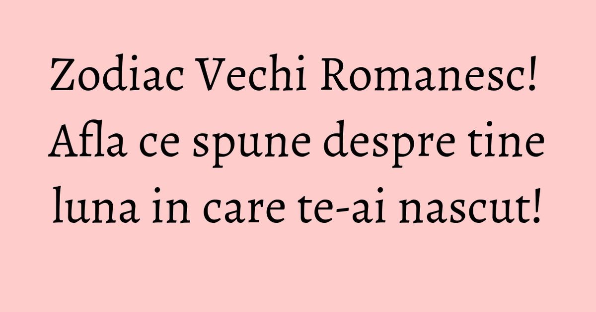 Zodiac Vechi Romanesc! Afla ce spune despre tine luna in care te-ai ...