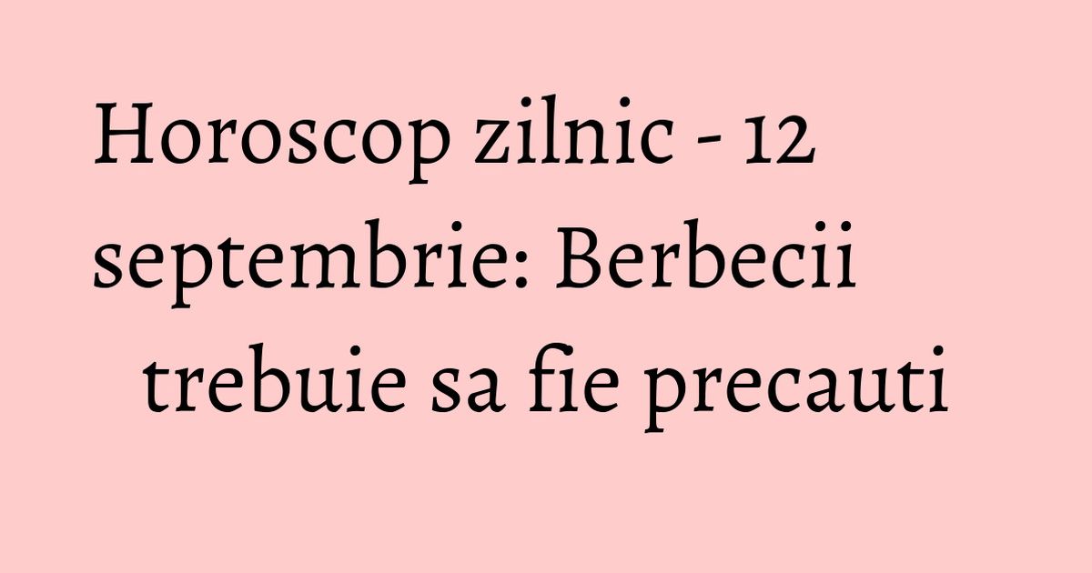 Horoscop zilnic - 12 septembrie: Berbecii trebuie sa fie precauti - KFetele