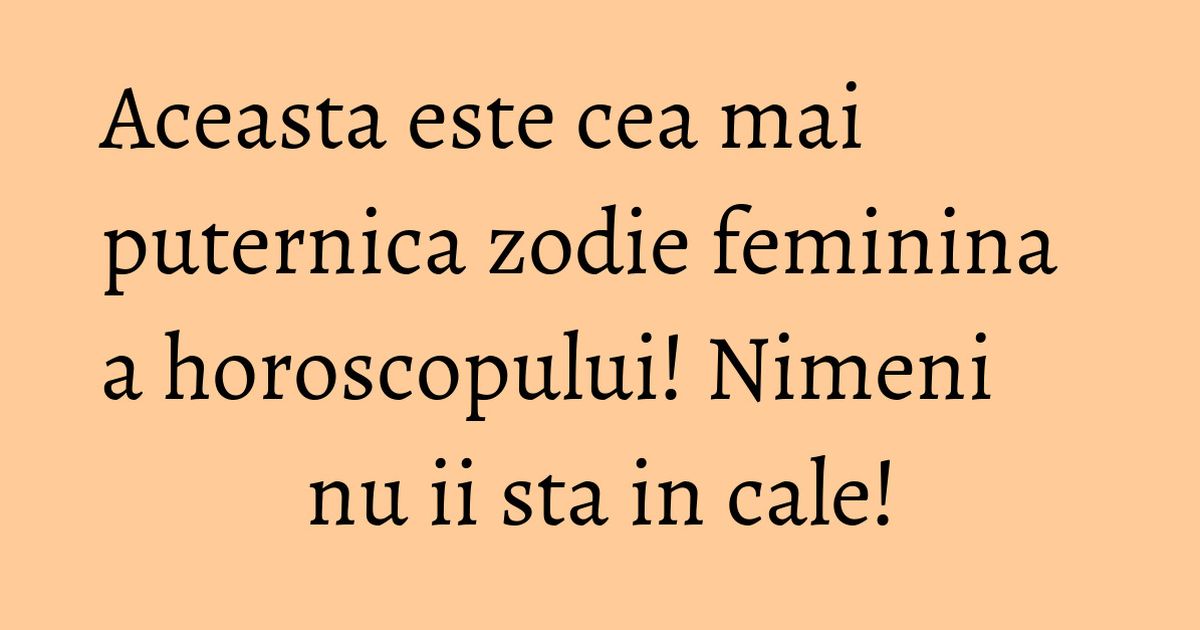 Aceasta este cea mai puternica zodie feminina a horoscopului! Nimeni nu ...