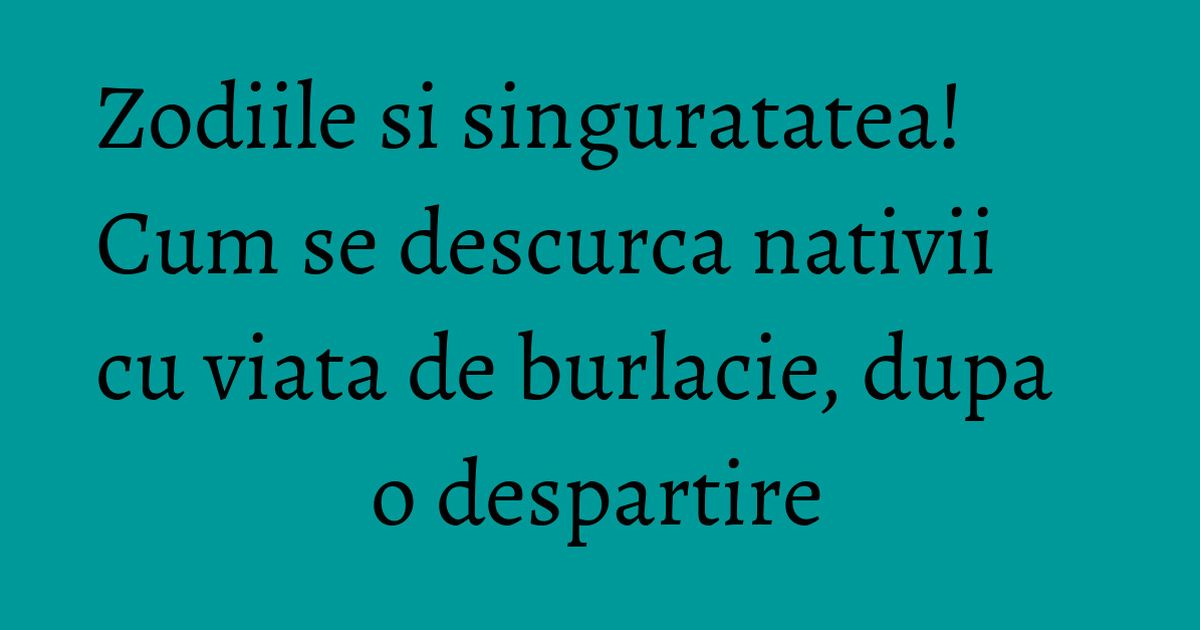 Zodiile si singuratatea! Cum se descurca nativii cu viata de burlacie ...