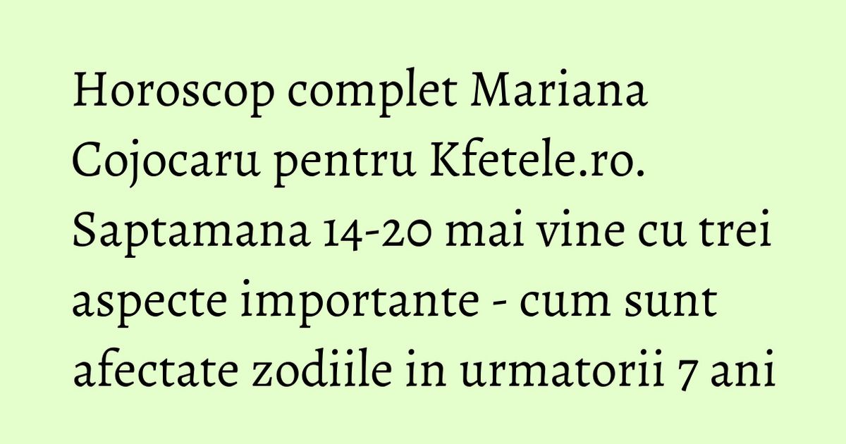 Horoscop complet Mariana Cojocaru pentru Kfetele.ro. Saptamana 14-20 mai vine cu trei aspecte ...
