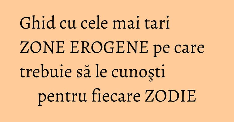 Ghid cu cele mai tari ZONE EROGENE pe care trebuie să le cunoşti pentru ...