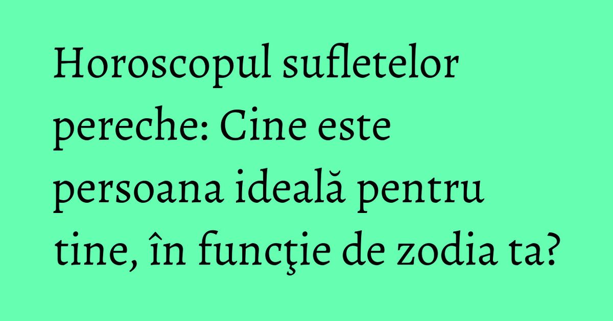 Horoscopul sufletelor pereche: Cine este persoana ideală pentru tine, în funcţie de zodia ta ...