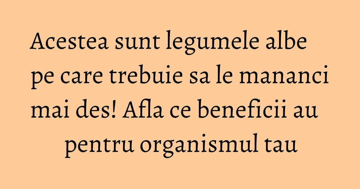 Acestea sunt legumele albe pe care trebuie sa le mananci mai des! Afla ...