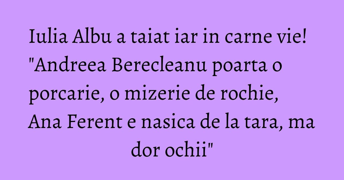 Iulia Albu a taiat iar in carne vie! "Andreea Berecleanu poarta o ...