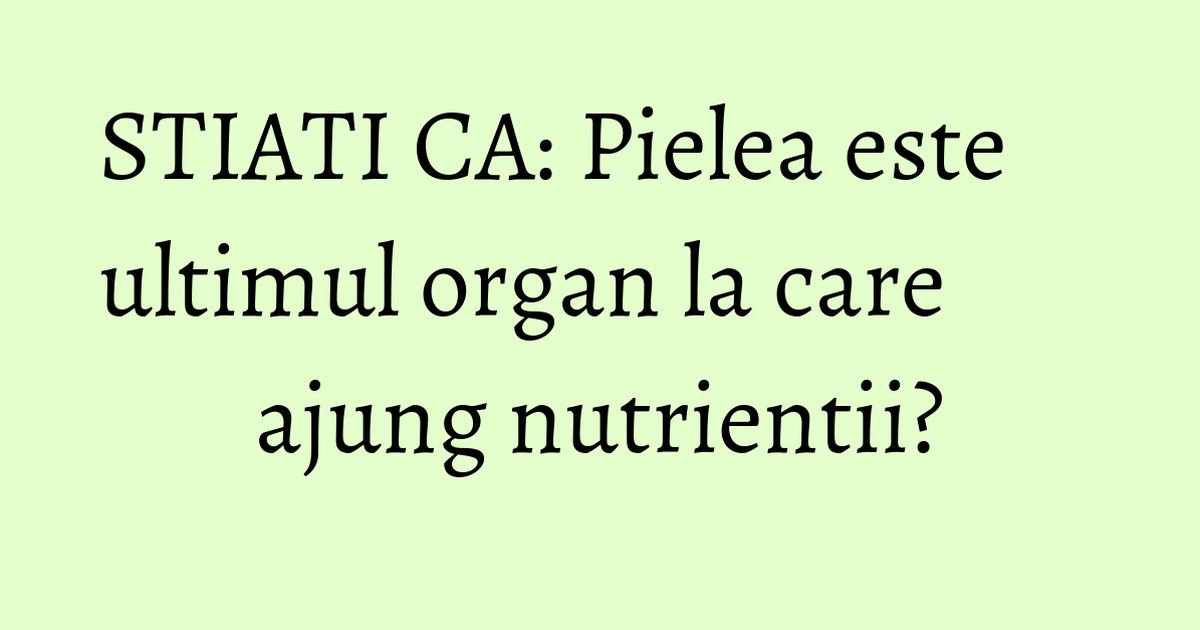 STIATI CA: Pielea este ultimul organ la care ajung nutrientii? - KFetele